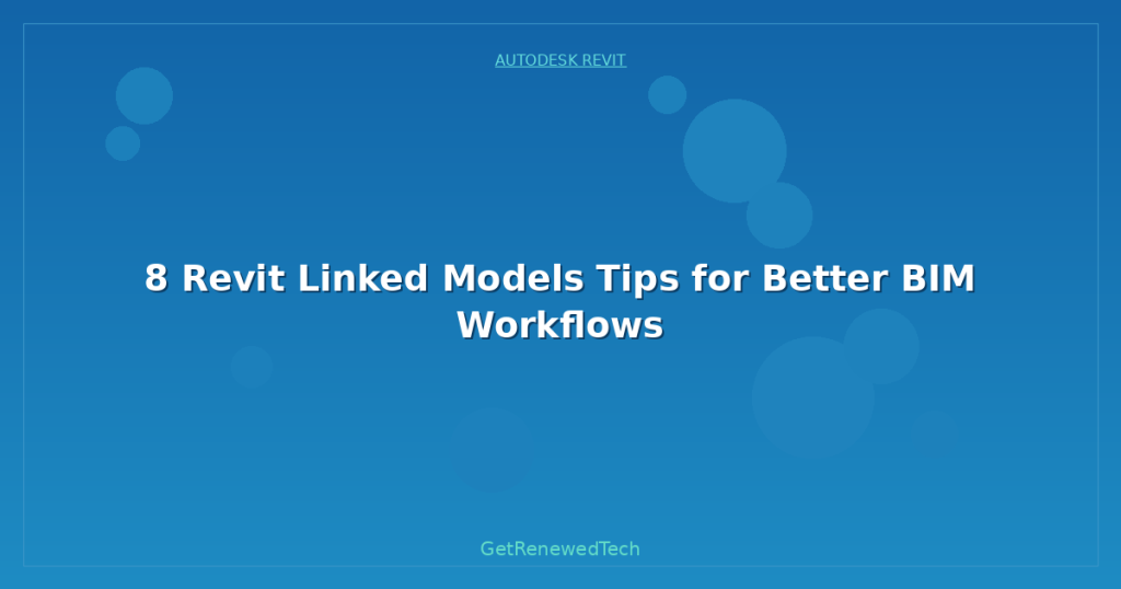 8 Revit Linked Models Tips for Better BIM Workflows - GetRenewedTech US